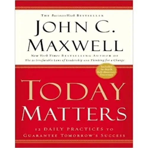 Today Matters - 12 Daily Practices To Guarantee Tomorrow's Success ...